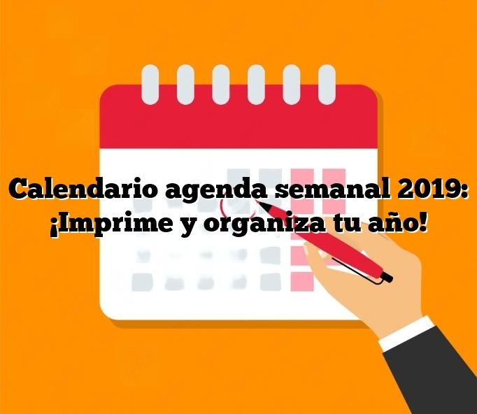 Calendario agenda semanal 2019: ¡Imprime y organiza tu año!