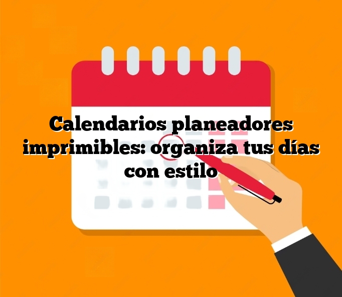 Calendarios planeadores imprimibles: organiza tus días con estilo