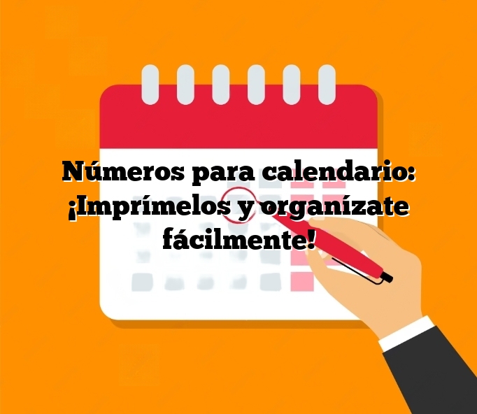 Números para calendario: ¡Imprímelos y organízate fácilmente!
